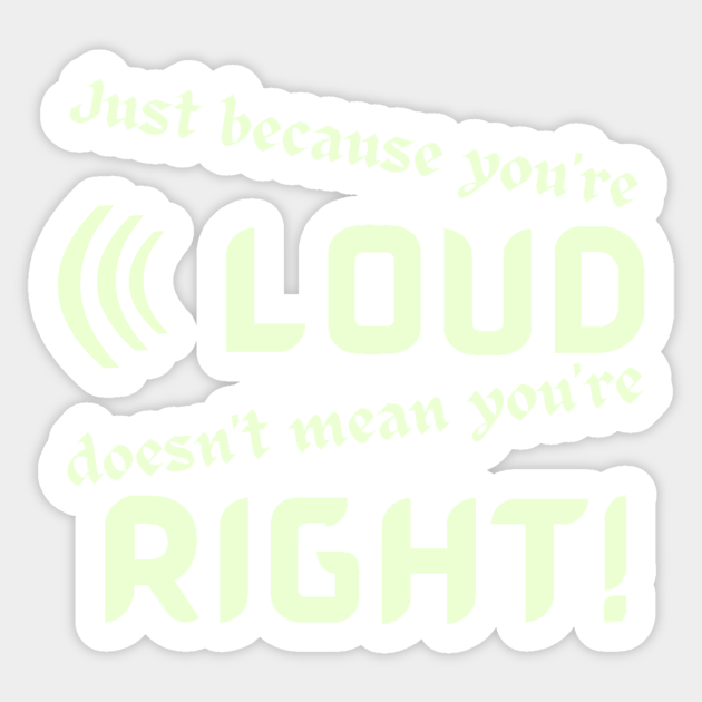 Just Because Youre Loud Doesnt Mean Youre Right - Loud Doesnt Mean ... Just Because Youre Loud Doesnt Mean Youre Right - Loud Doesnt Mean ...